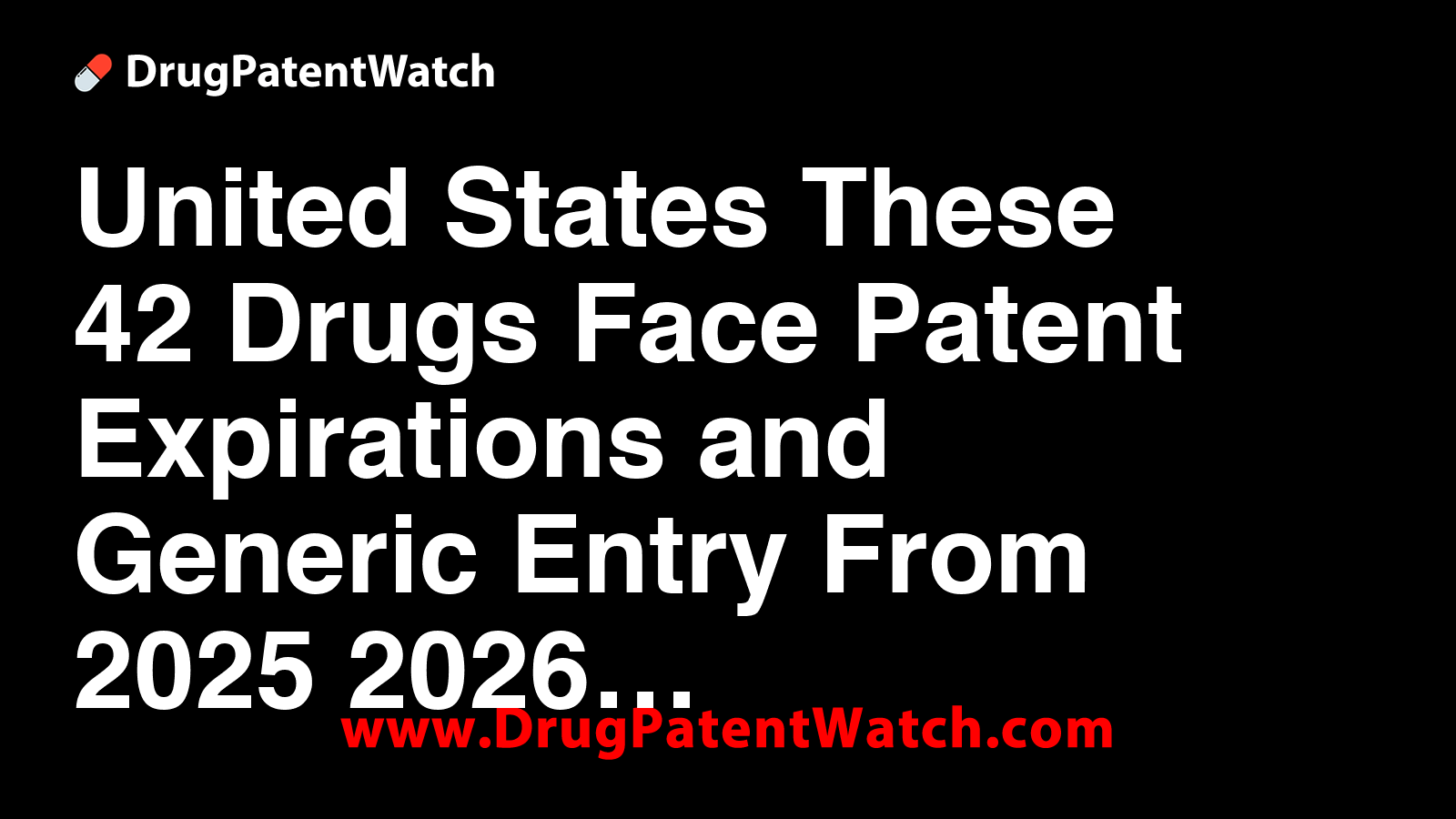 United States: These 42 Drugs Face Patent Expirations and Generic Entry ...