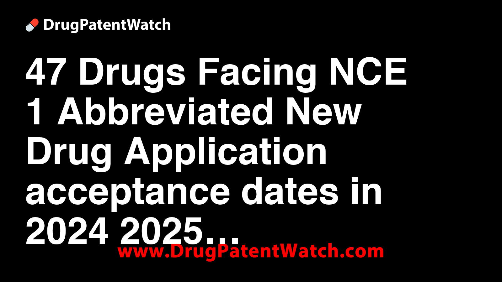 47 Drugs Facing NCE-1 / Abbreviated New Drug Application acceptance ...
