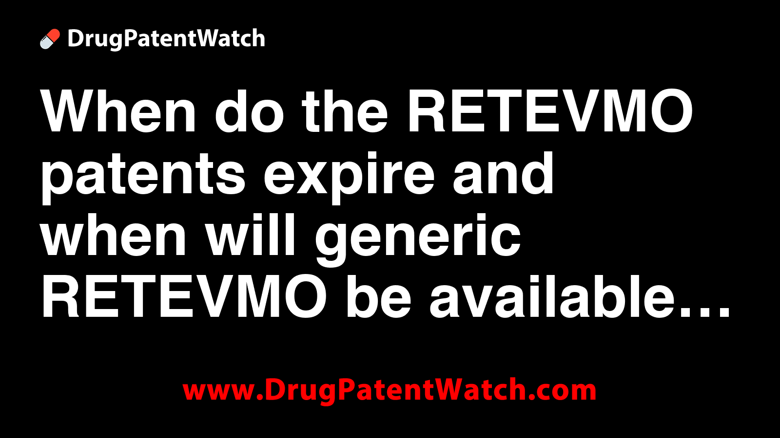 When do the RETEVMO patents expire, and when will generic RETEVMO be ...