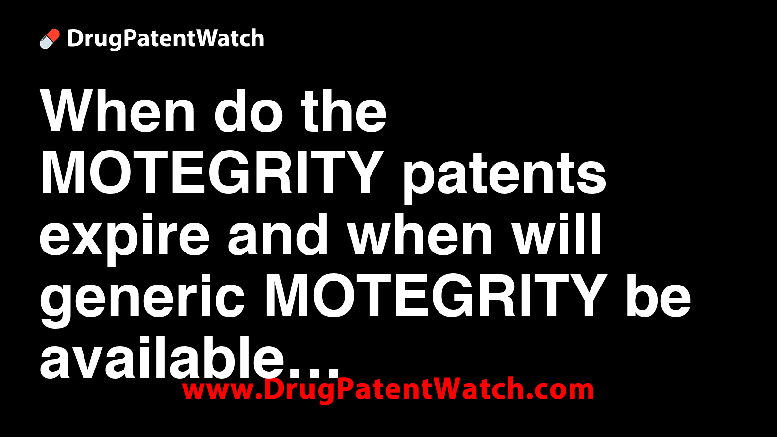 When do the MOTEGRITY patents expire, and when will generic MOTEGRITY ...