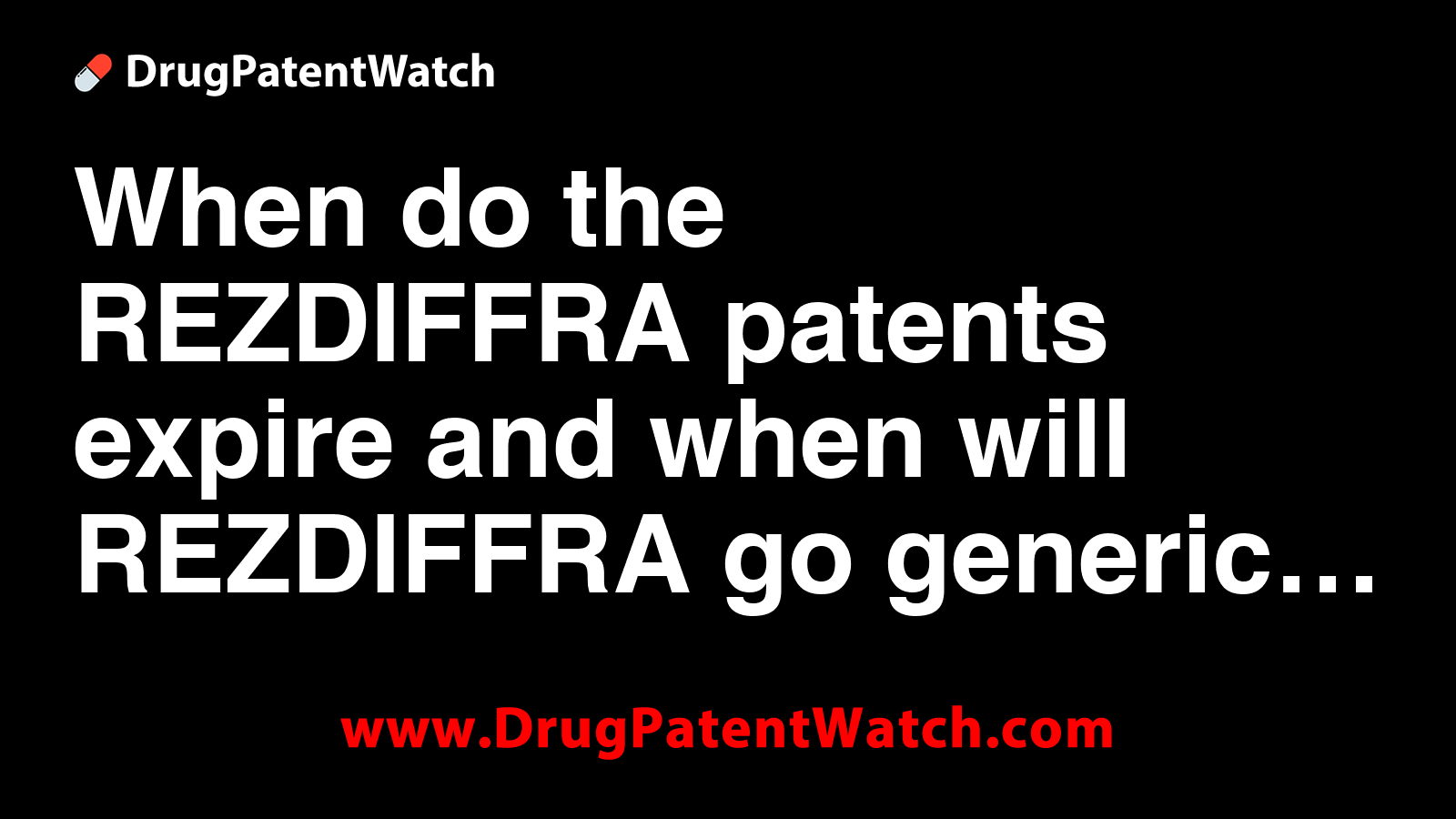 When do the REZDIFFRA patents expire, and when will REZDIFFRA go generic?