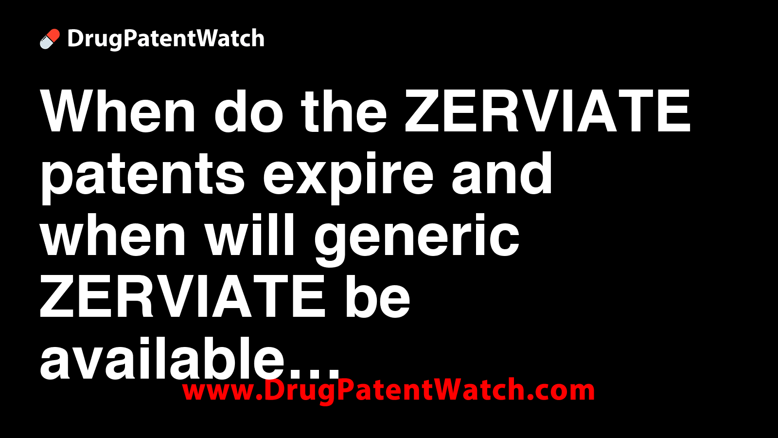 When do the ZERVIATE patents expire, and when will generic ZERVIATE be ...