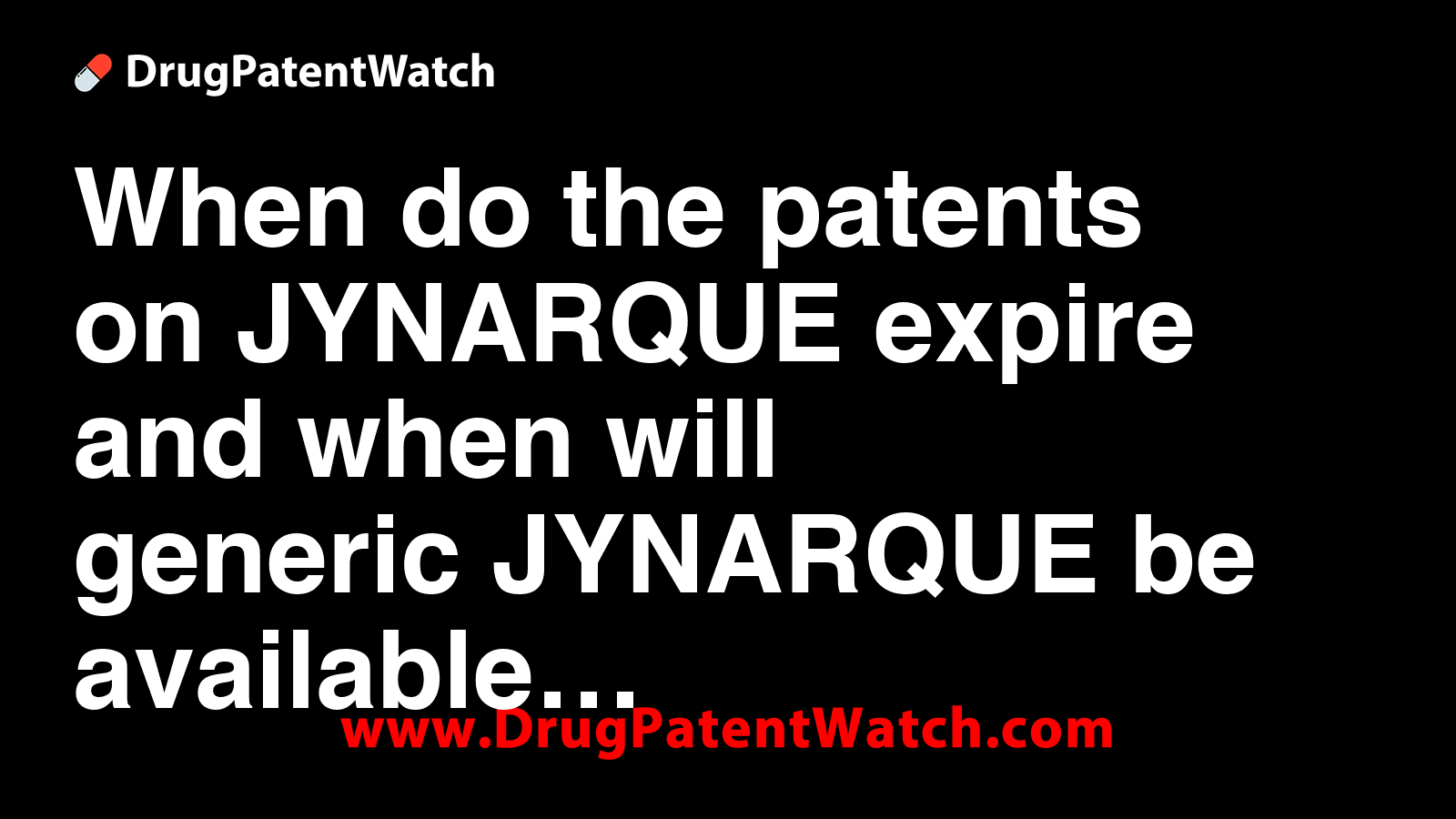 When do the patents on JYNARQUE expire, and when will generic JYNARQUE ...