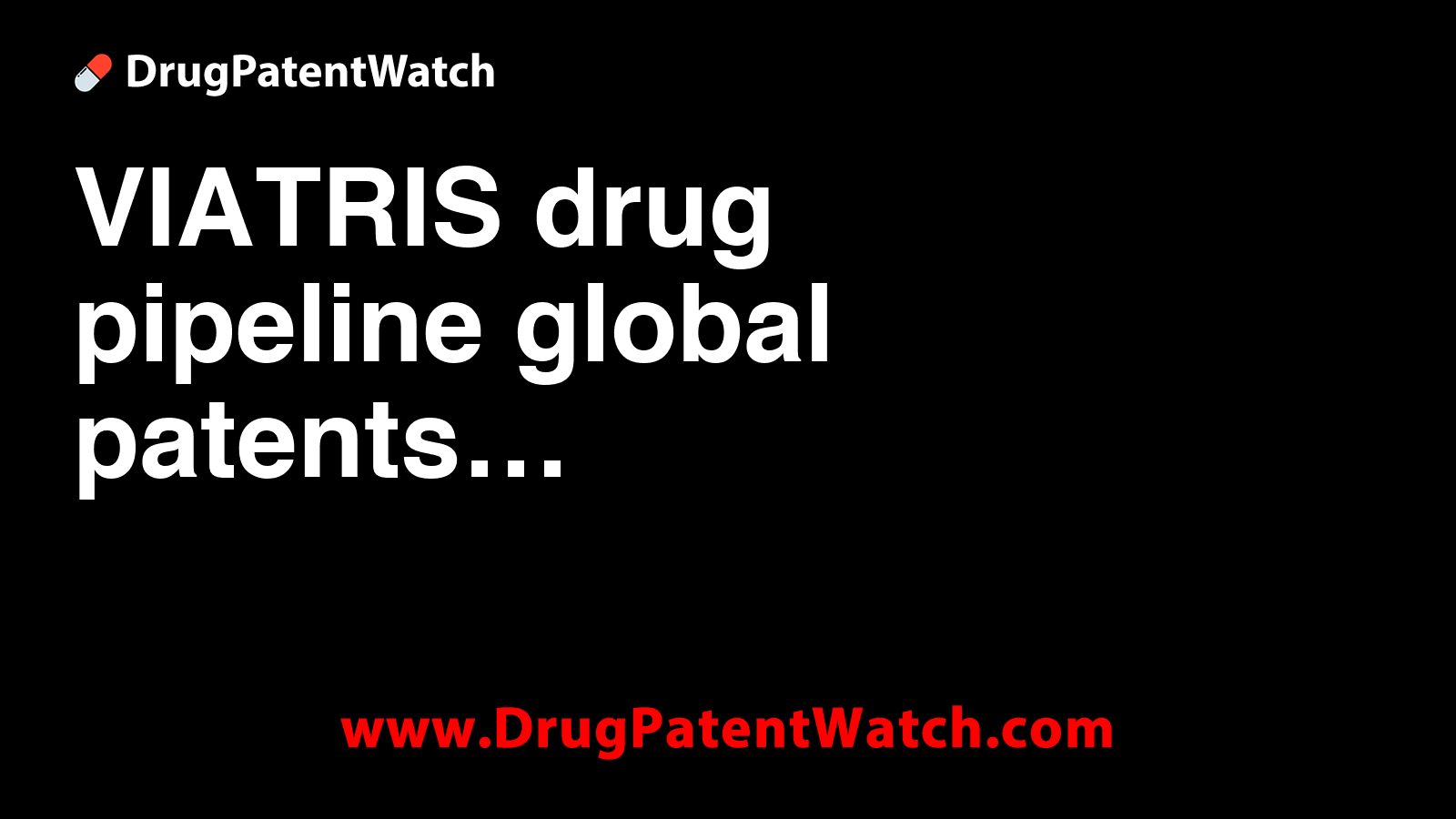VIATRIS drug pipeline, global patents