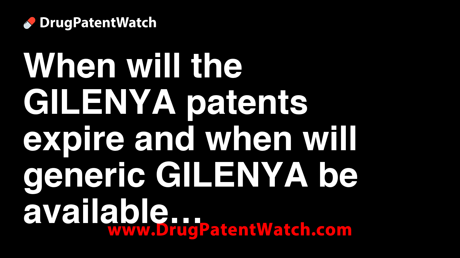 When will the GILENYA patents expire, and when will generic GILENYA be ...
