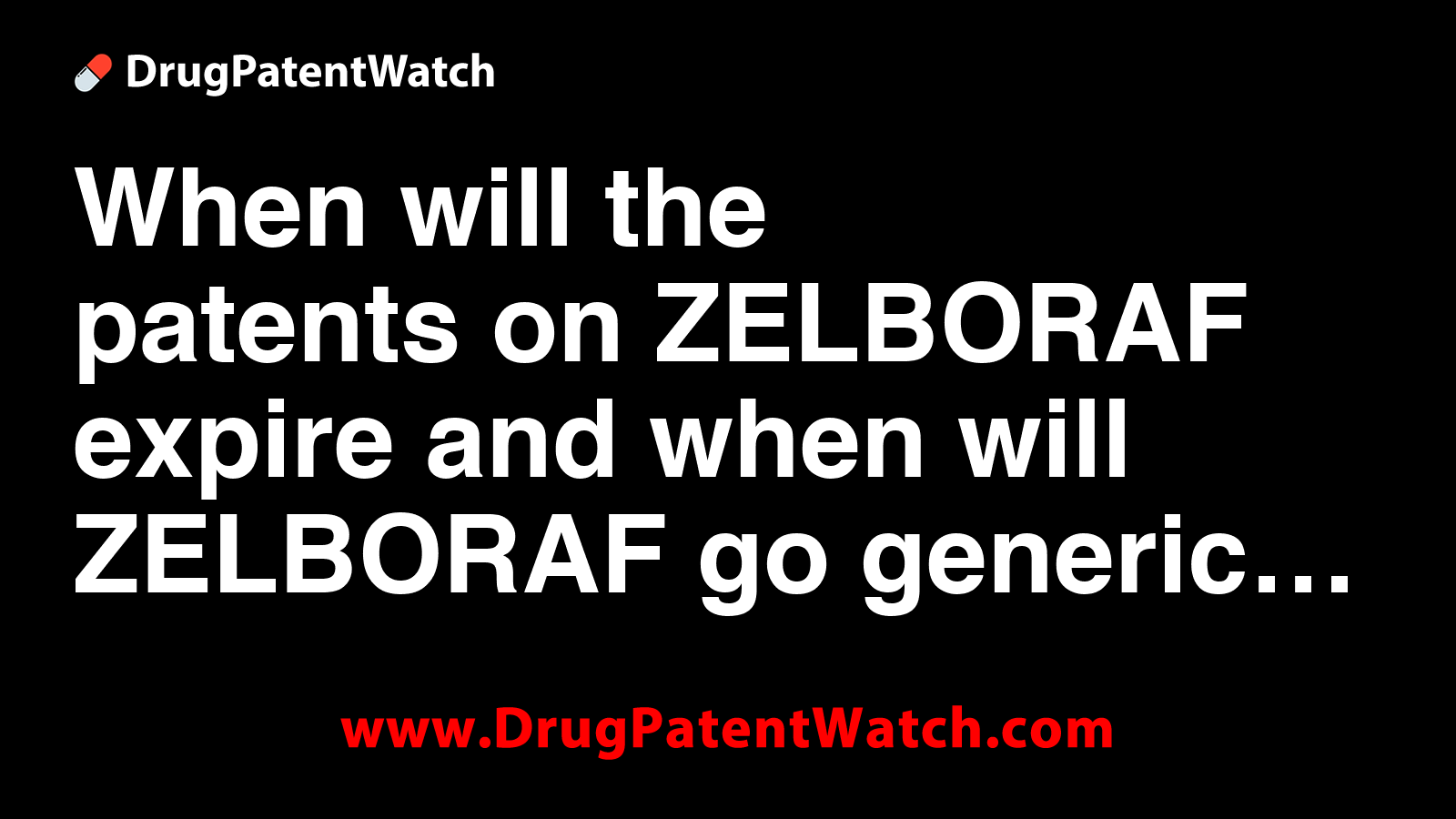 When will the patents on ZELBORAF expire, and when will ZELBORAF go ...