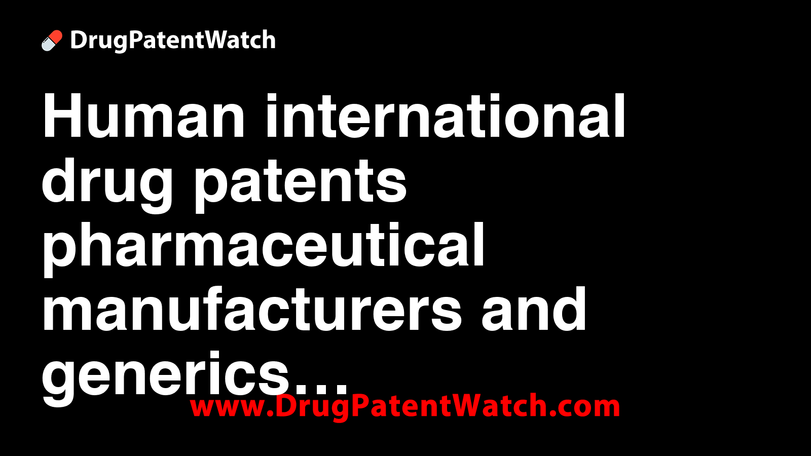 Human international drug patents, pharmaceutical manufacturers and generics