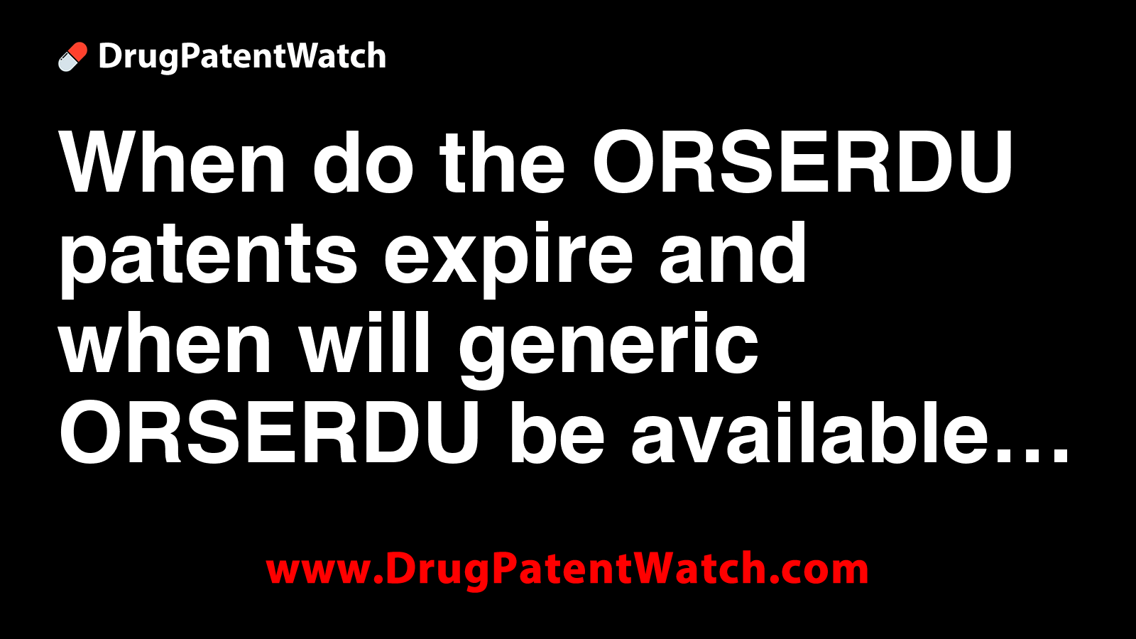 When do the ORSERDU patents expire, and when will generic ORSERDU be ...