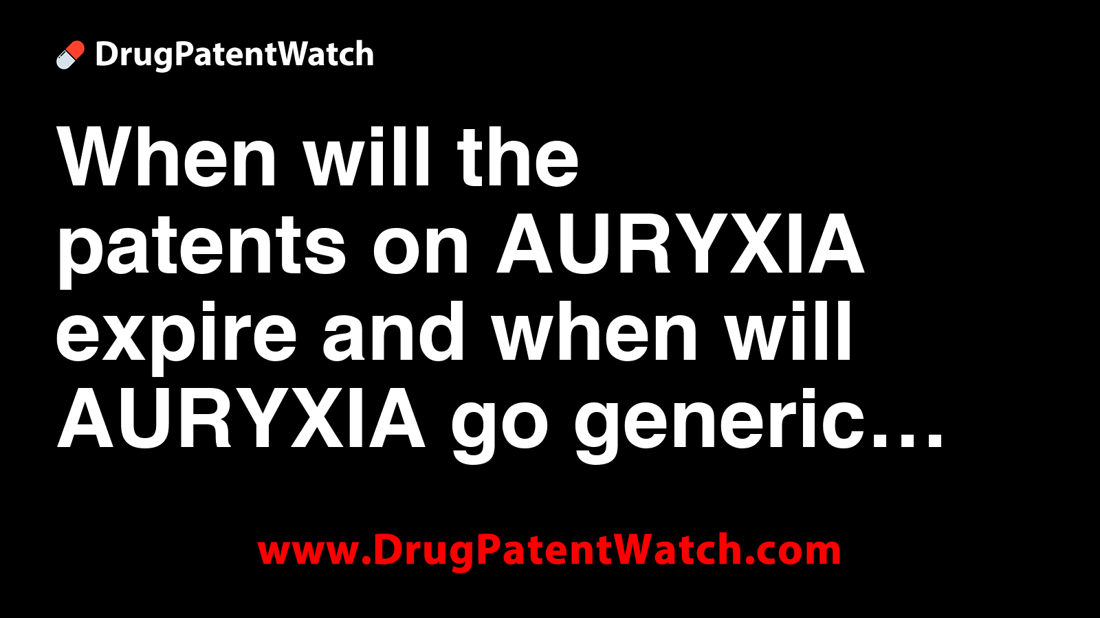 When will the patents on AURYXIA expire, and when will AURYXIA go generic?