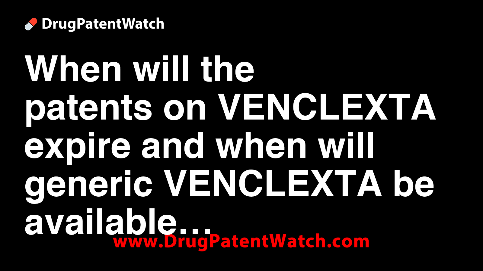 When will the patents on VENCLEXTA expire, and when will generic ...