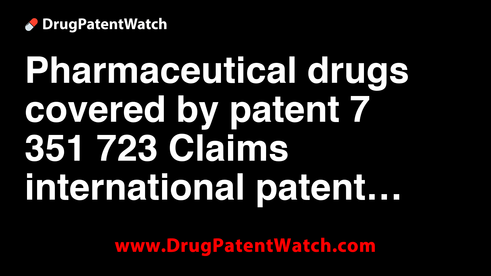 Pharmaceutical drugs covered by patent 7,351,723. Claims, international ...