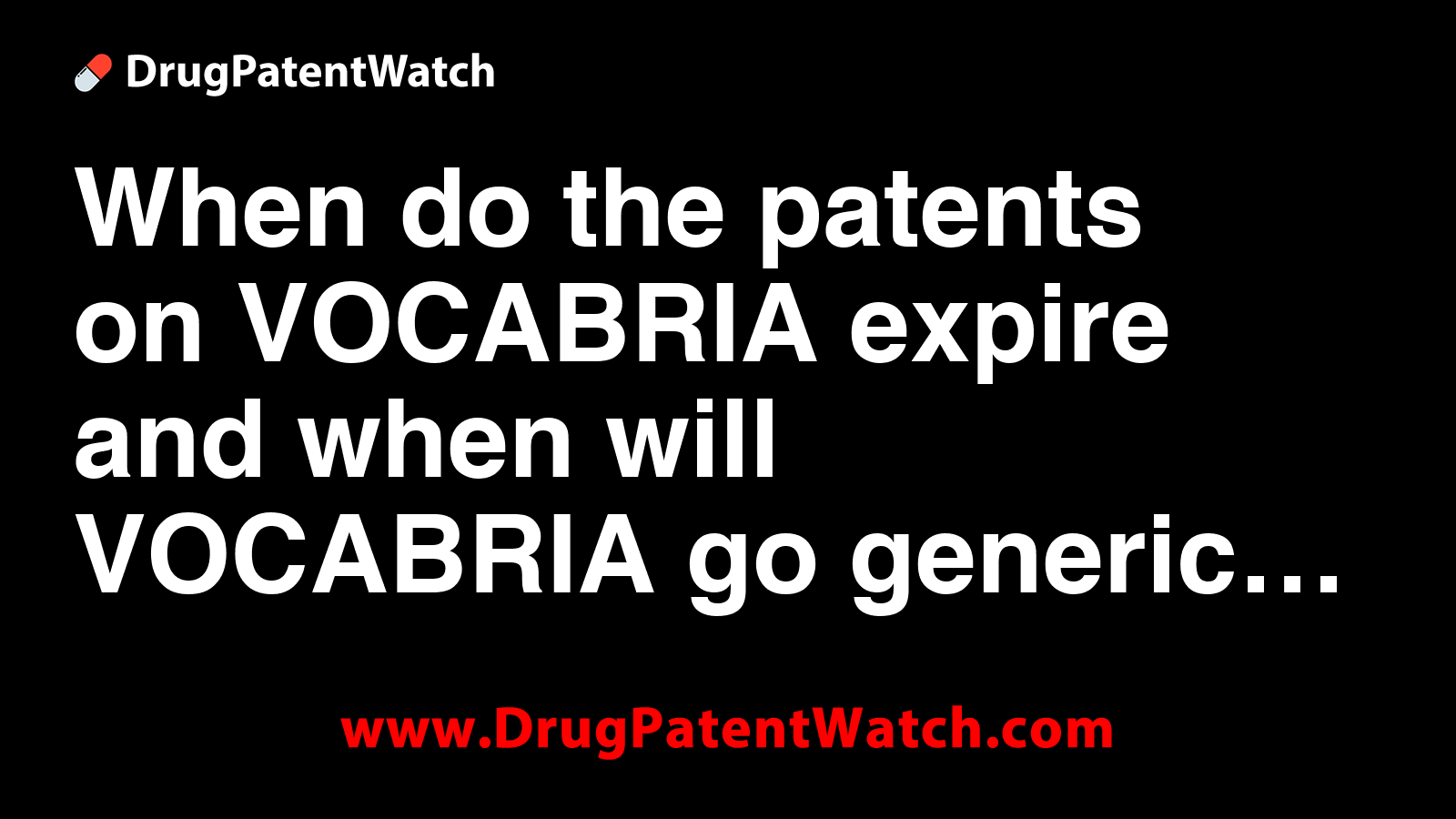 When do the patents on VOCABRIA expire, and when will VOCABRIA go generic?