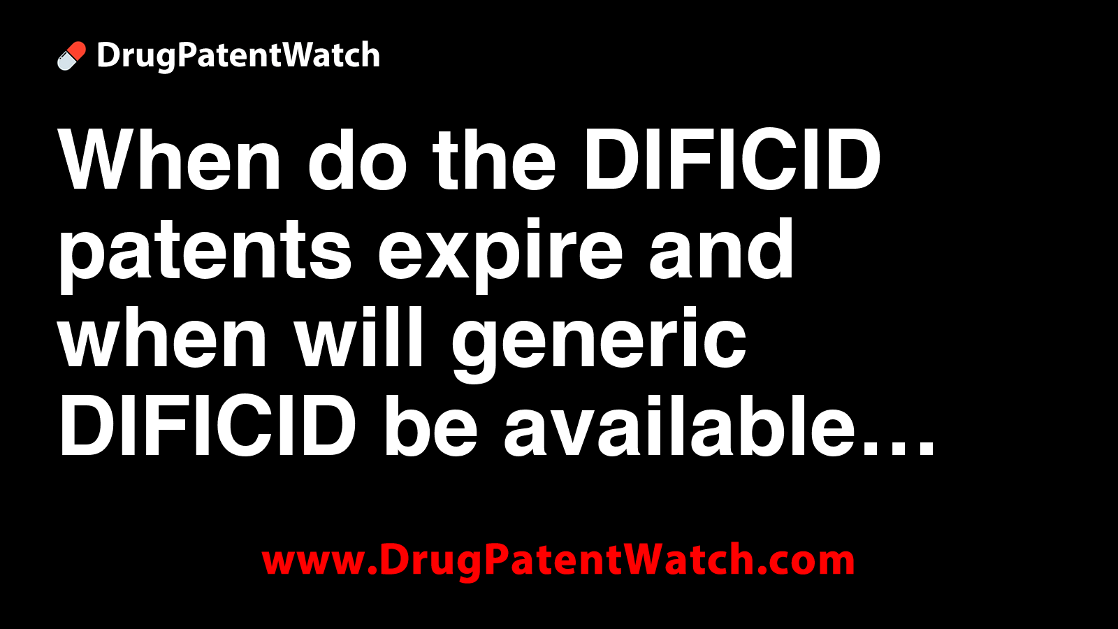 When do the DIFICID patents expire, and when will generic DIFICID be ...
