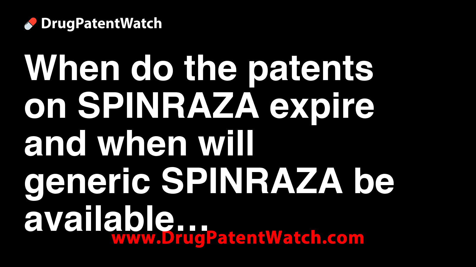When do the patents on SPINRAZA expire, and when will generic SPINRAZA ...