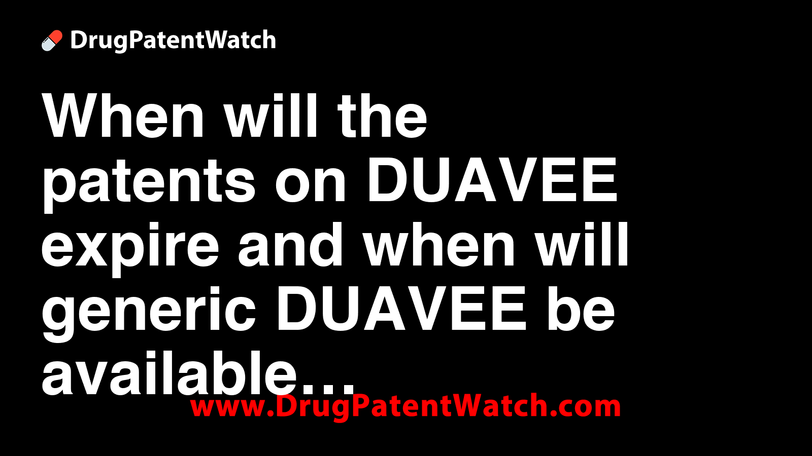 When will the patents on DUAVEE expire, and when will generic DUAVEE be ...
