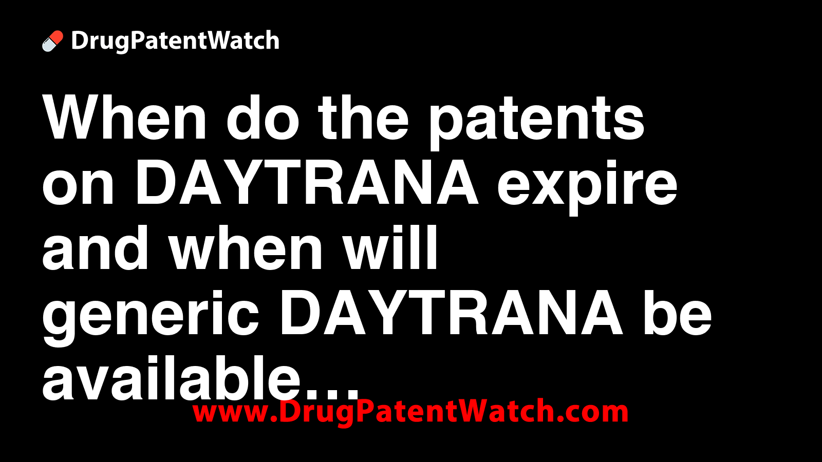 When do the patents on DAYTRANA expire, and when will generic DAYTRANA ...