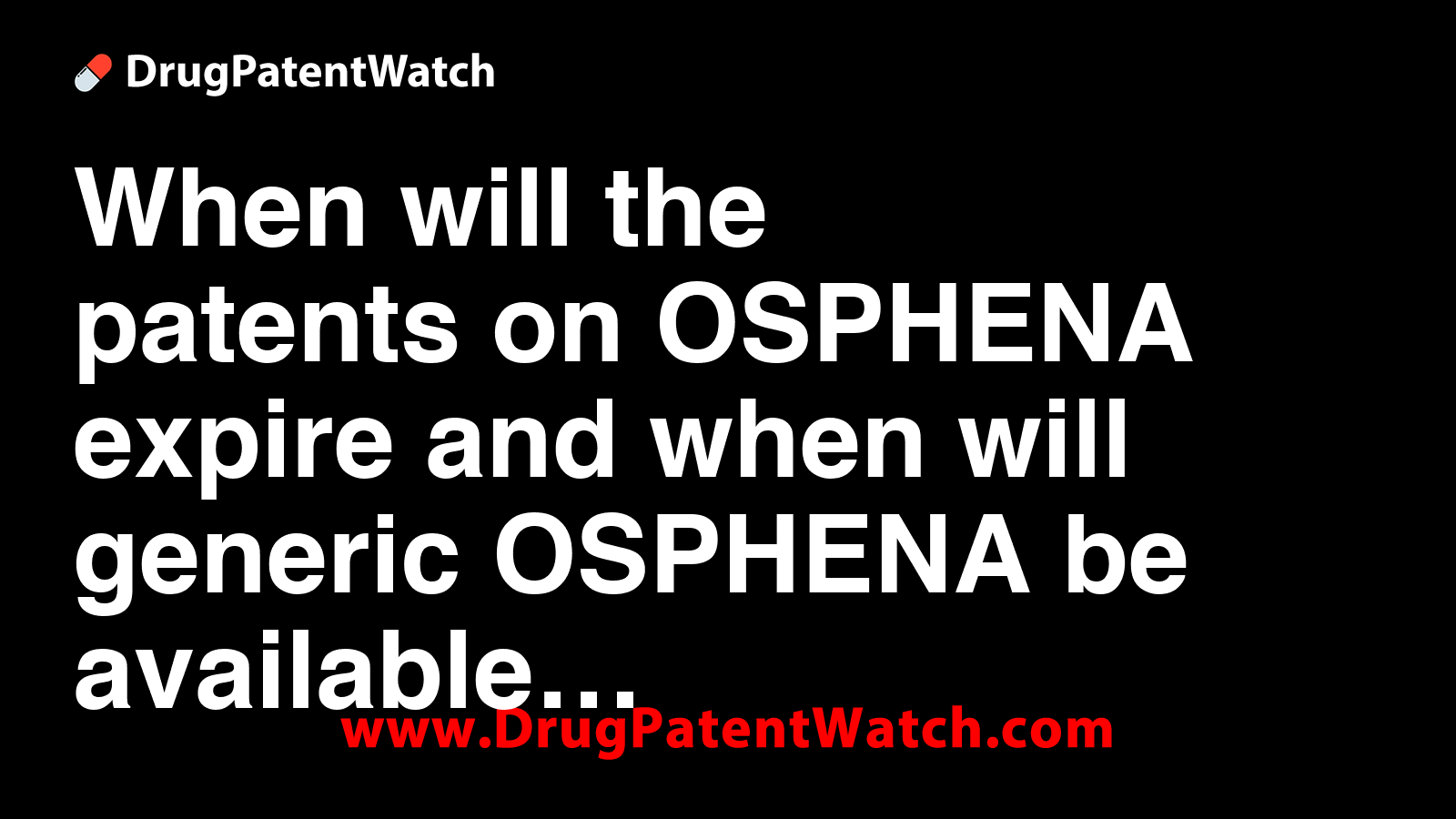 When will the patents on OSPHENA expire, and when will generic OSPHENA ...