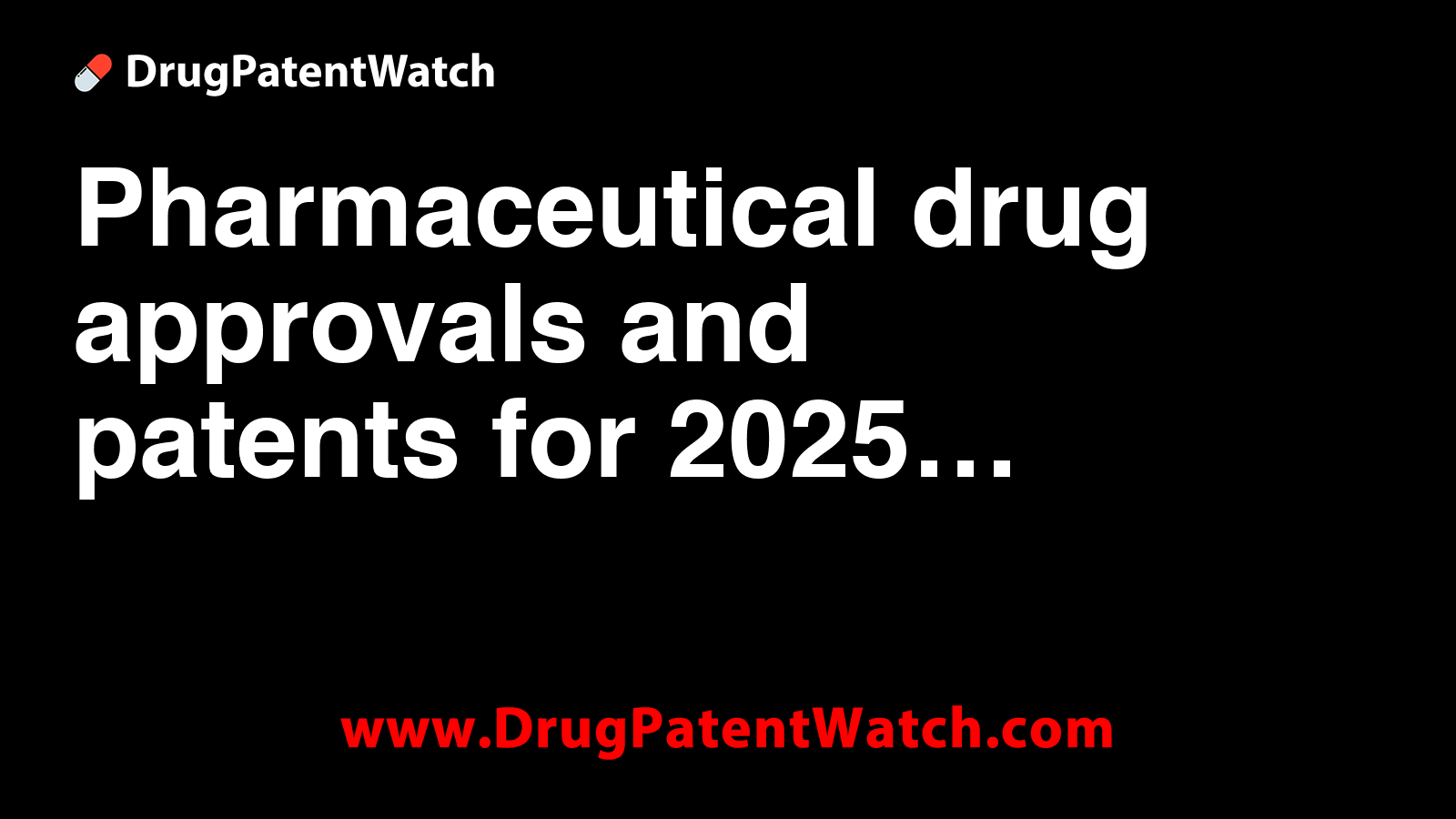 Pharmaceutical drug approvals and patents for 2025