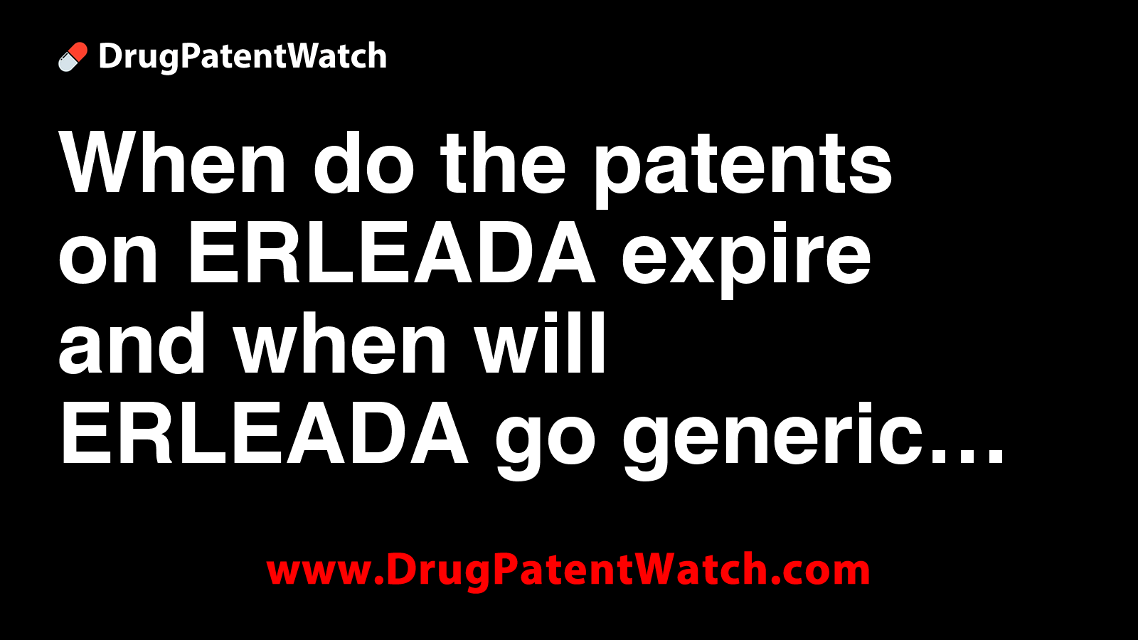 When do the patents on ERLEADA expire, and when will ERLEADA go generic?