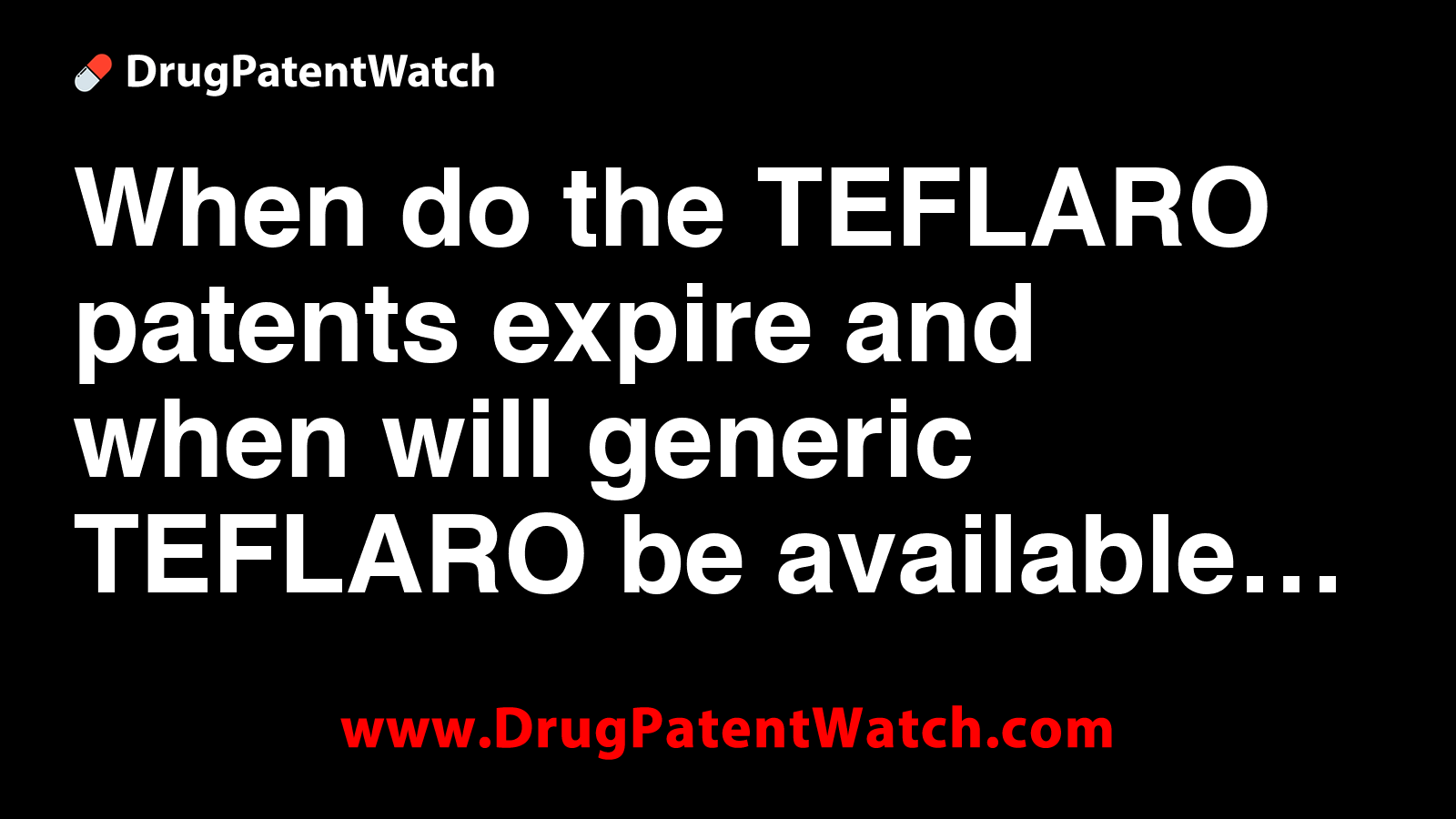 When do the TEFLARO patents expire, and when will generic TEFLARO be ...