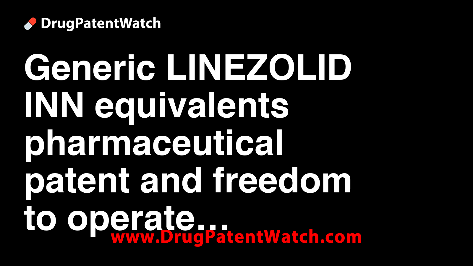 Generic LINEZOLID INN equivalents, pharmaceutical patent and freedom to ...