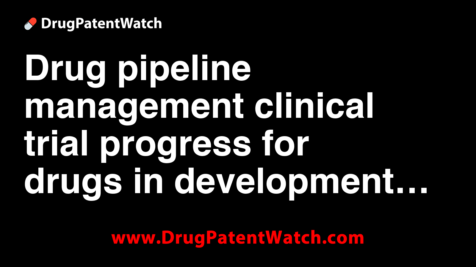 Drug pipeline management - clinical trial progress for drugs in development