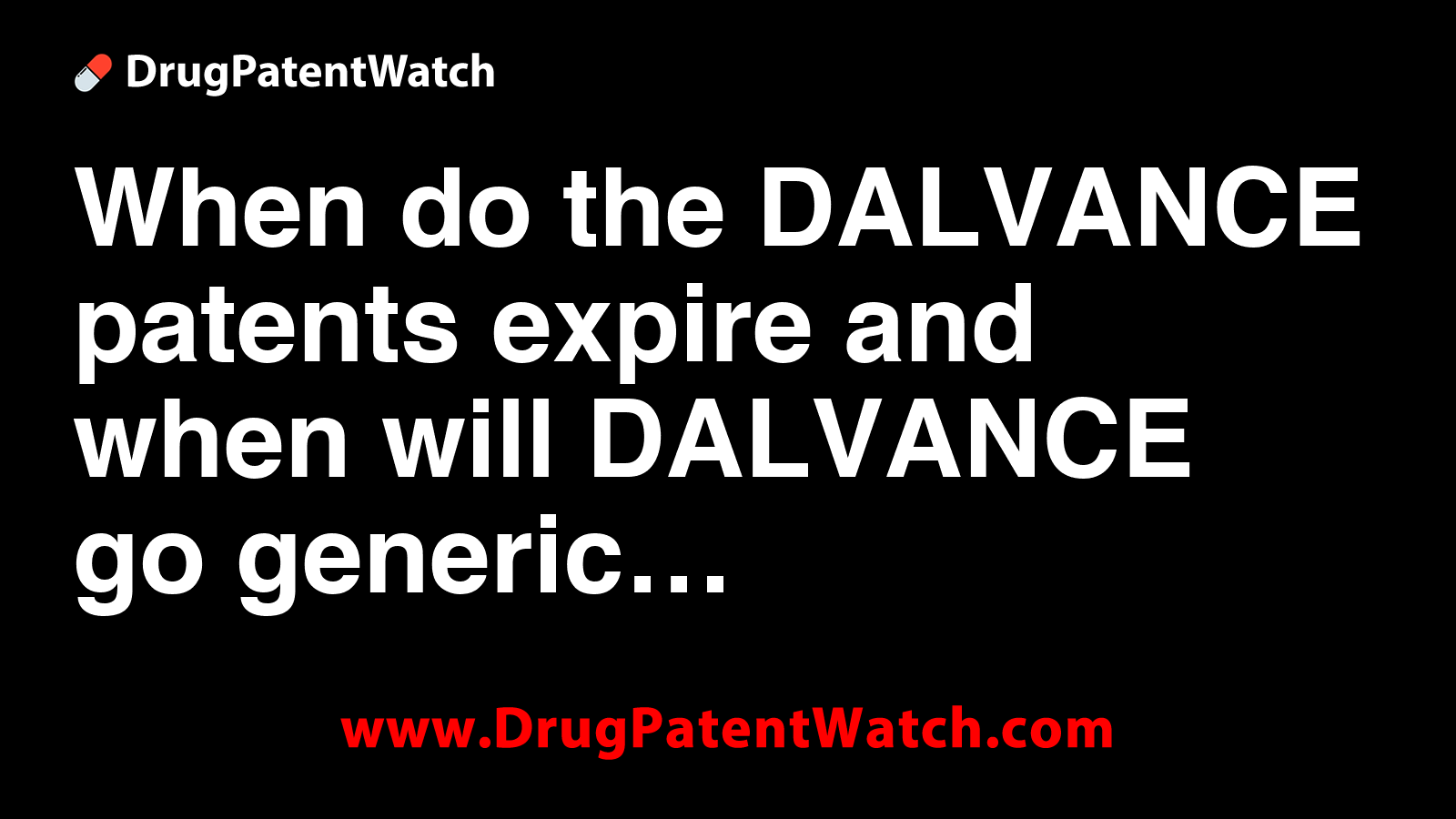 When do the DALVANCE patents expire, and when will DALVANCE go generic?