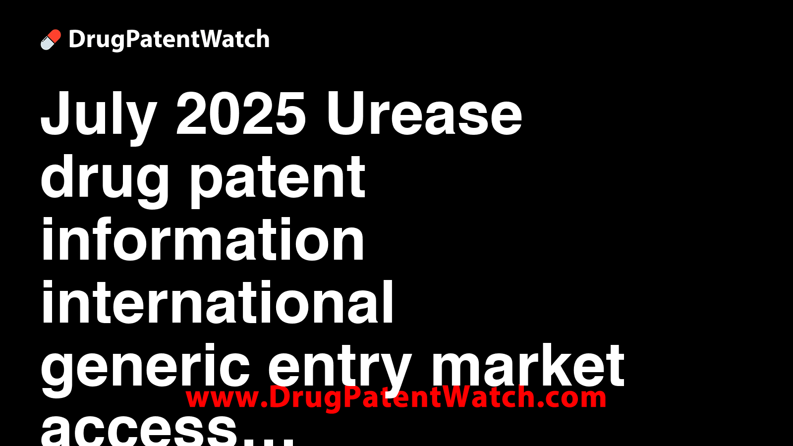 July 2025 - Urease drug patent information, international generic entry ...