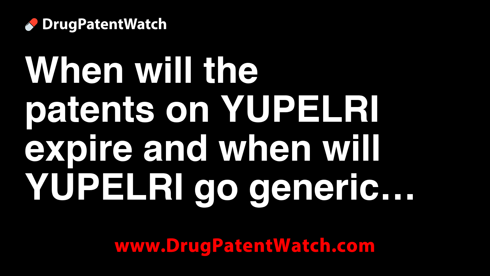 When will the patents on YUPELRI expire, and when will YUPELRI go generic?