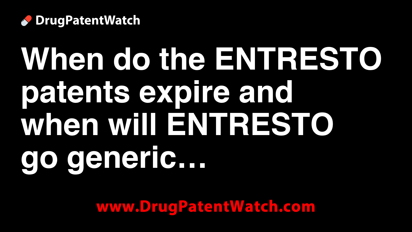 When do the ENTRESTO patents expire, and when will ENTRESTO go generic?