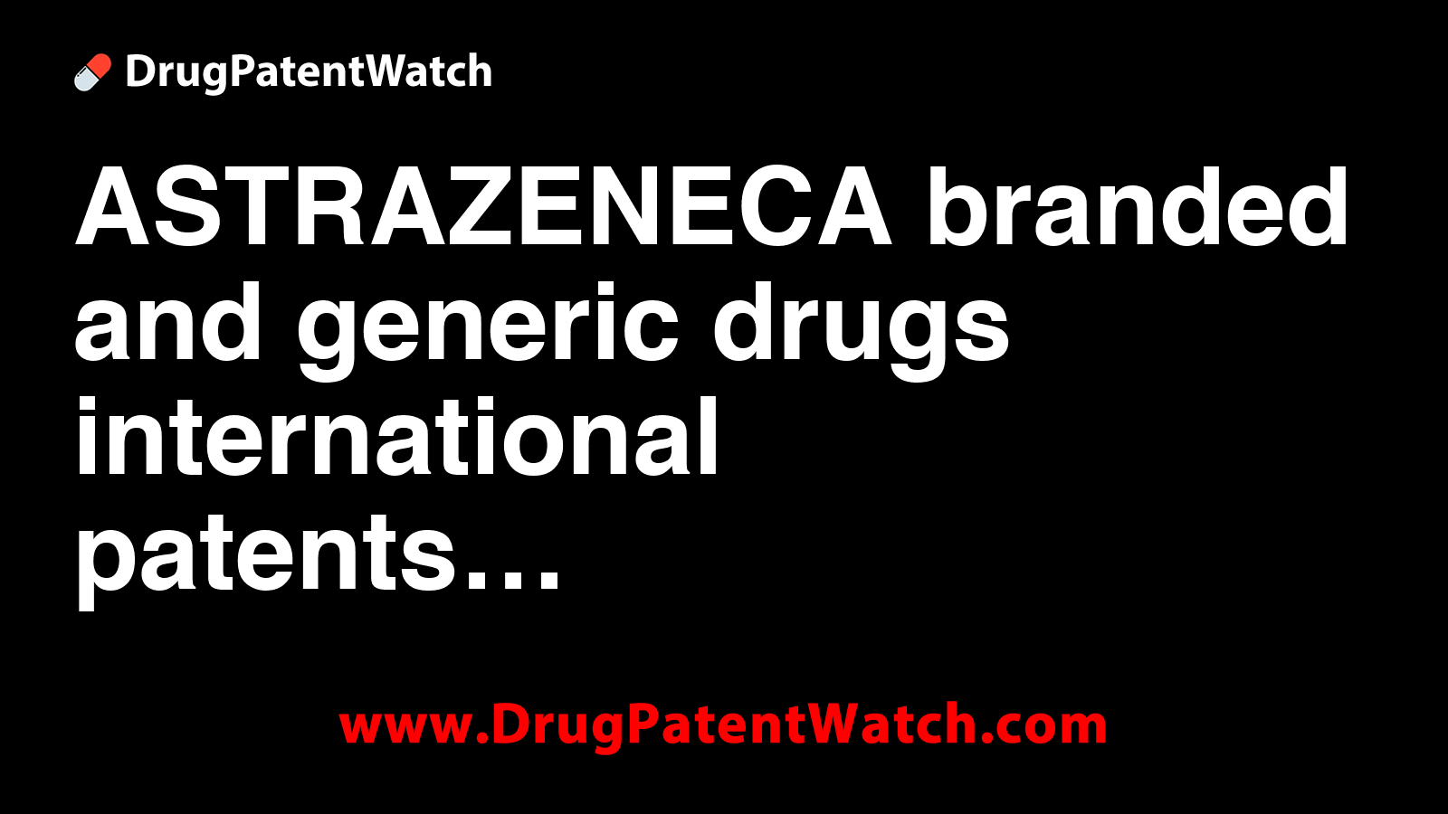 ASTRAZENECA branded and generic drugs, international patents
