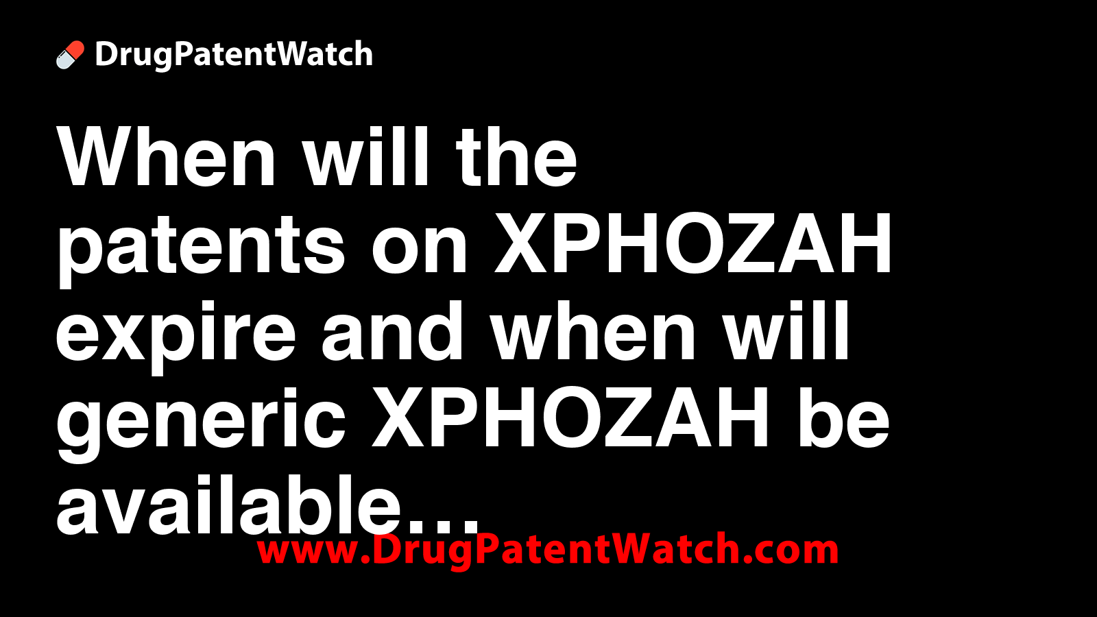 When will the patents on XPHOZAH expire, and when will generic XPHOZAH ...