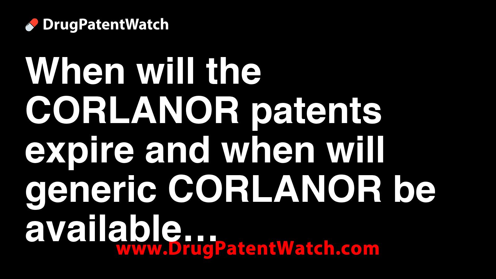 When will the CORLANOR patents expire, and when will generic CORLANOR ...