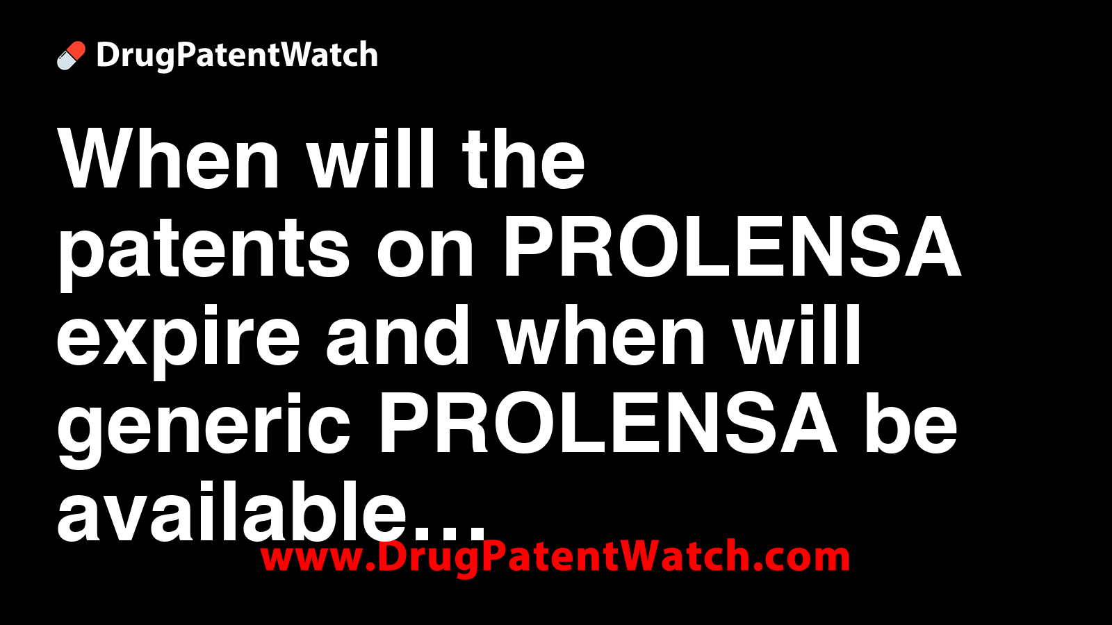When will the patents on PROLENSA expire, and when will generic ...