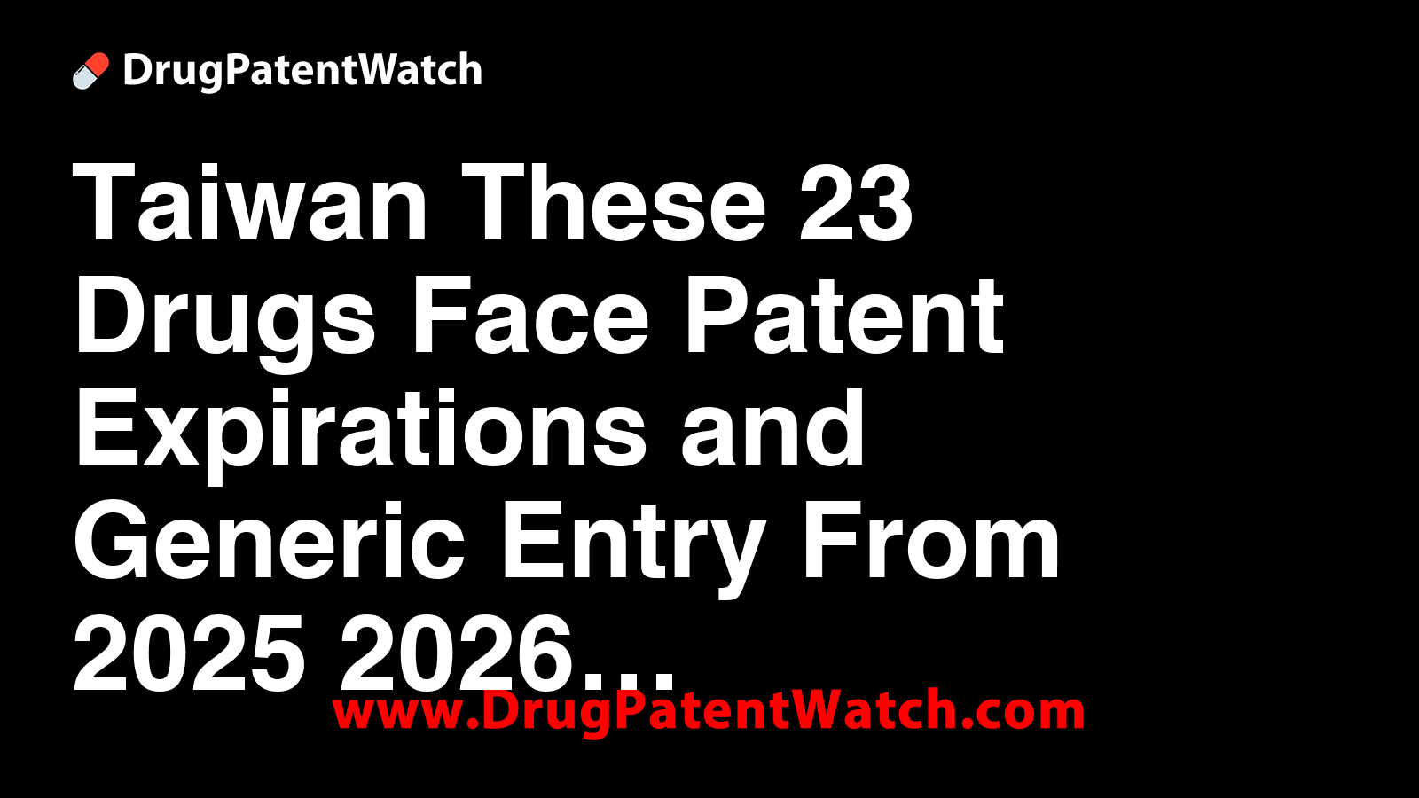 Taiwan: These 23 Drugs Face Patent Expirations and Generic Entry From ...