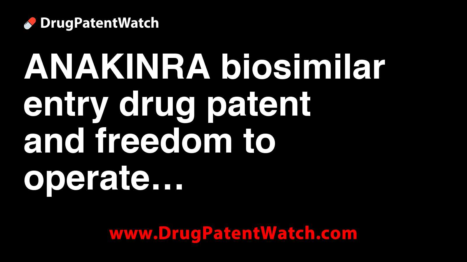 ANAKINRA biosimilar entry, drug patent and freedom to operate