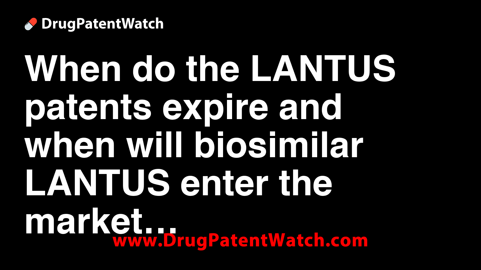 When do the LANTUS patents expire, and when will biosimilar LANTUS ...