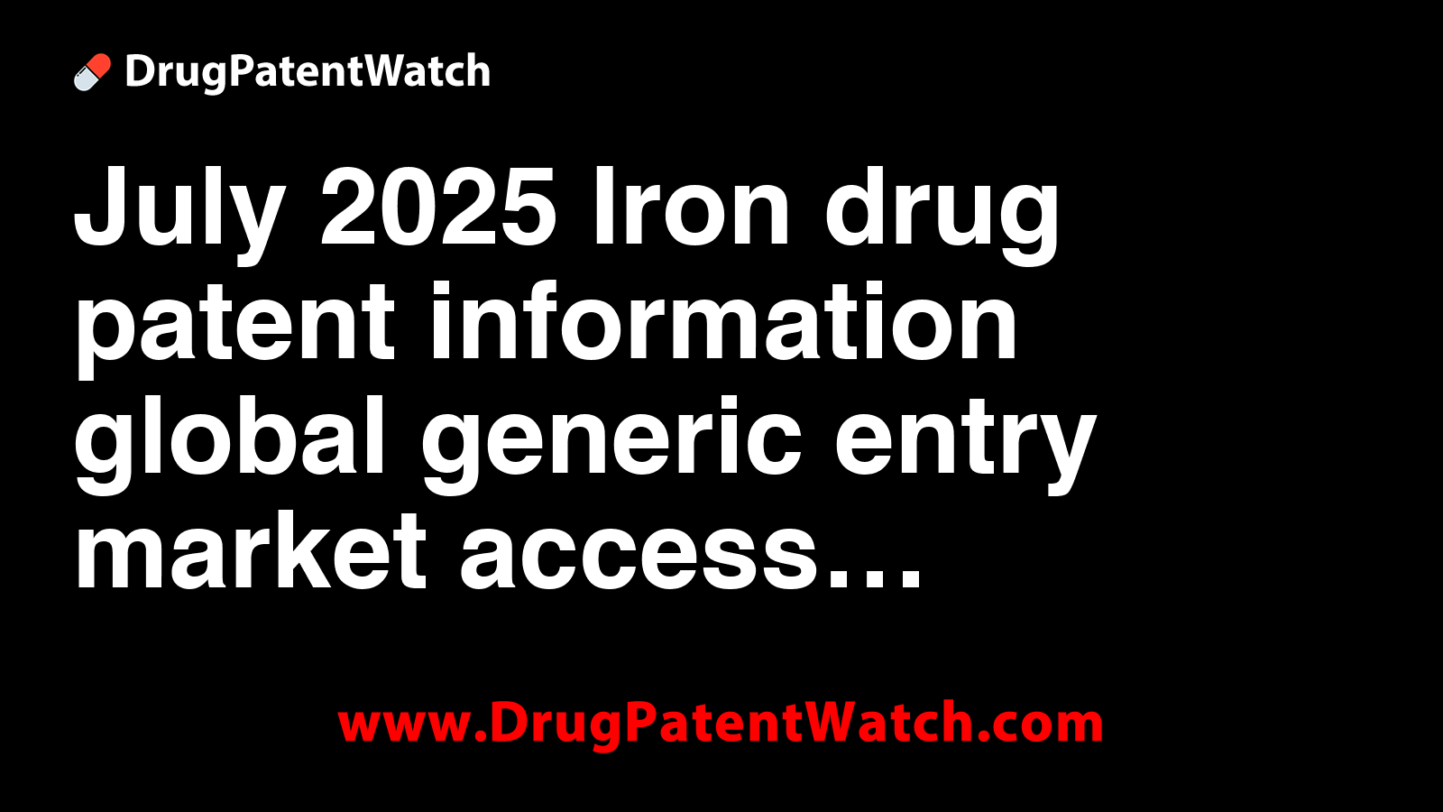 July 2025 - Iron drug patent information, global generic entry, market ...