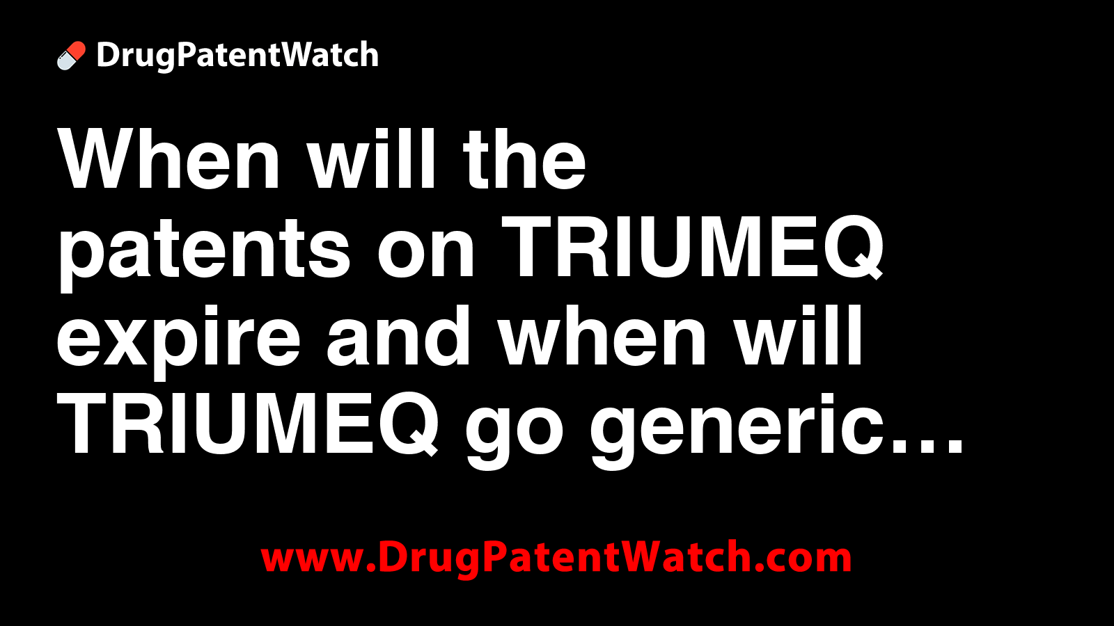 When will the patents on TRIUMEQ expire, and when will TRIUMEQ go generic?
