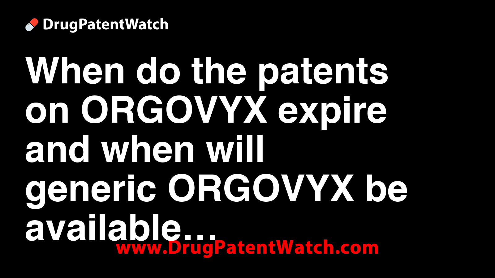 When do the patents on ORGOVYX expire, and when will generic ORGOVYX be ...