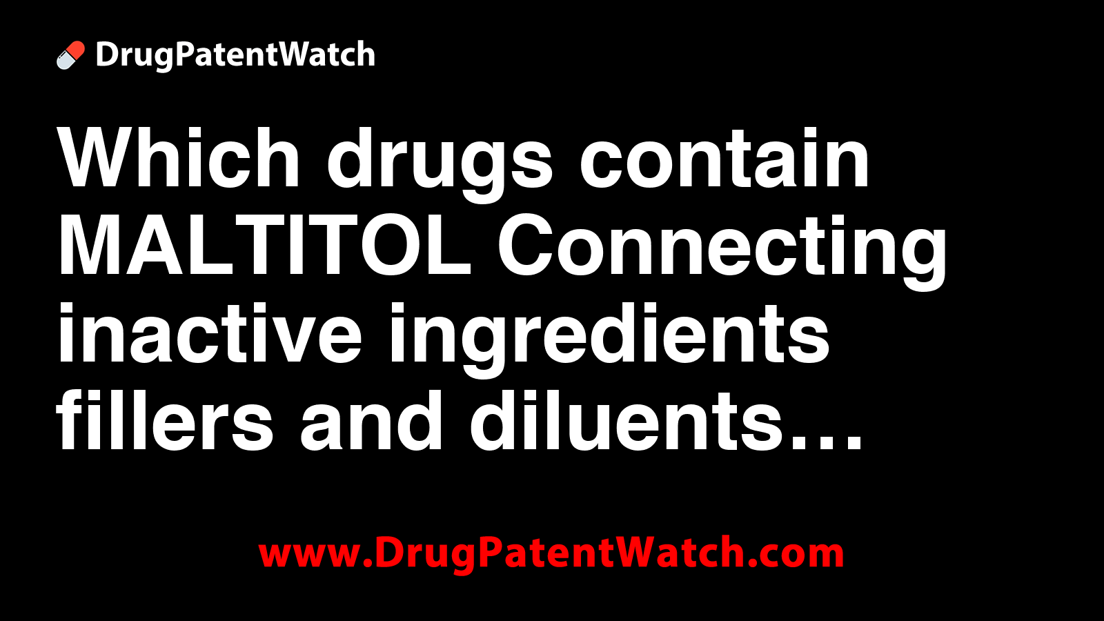 Which drugs contain MALTITOL? Connecting inactive ingredients, fillers ...