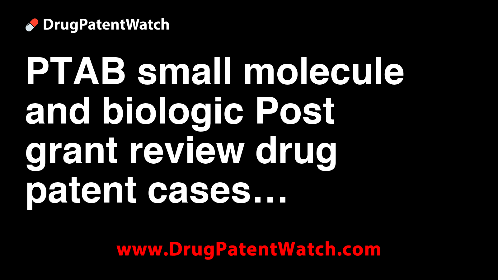 PTAB small molecule and biologic Post-grant review drug patent cases