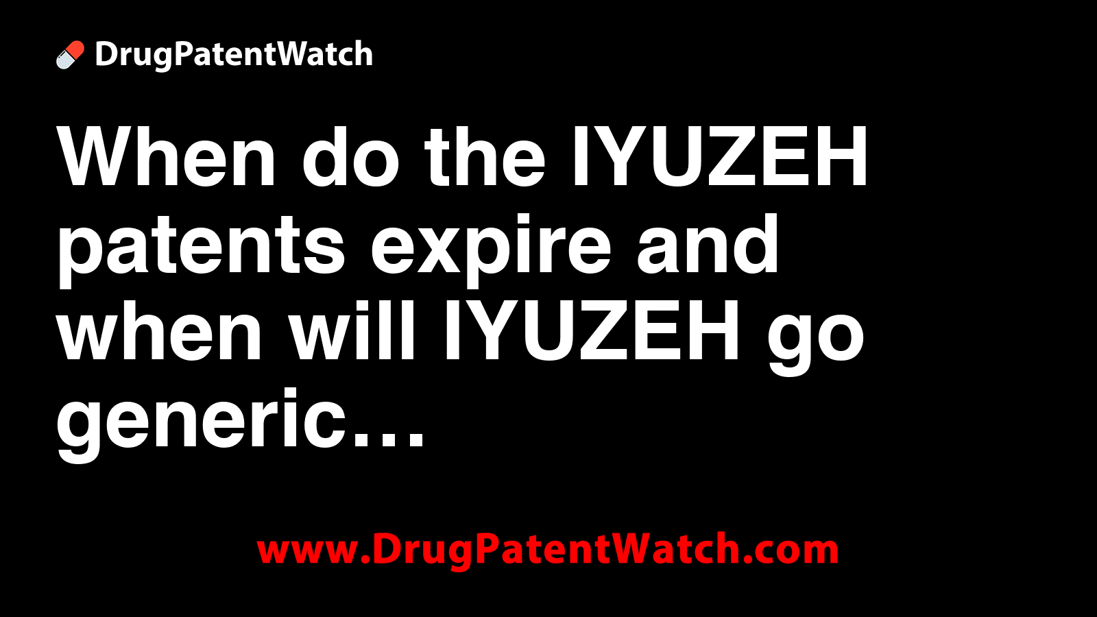 When do the IYUZEH patents expire, and when will IYUZEH go generic?