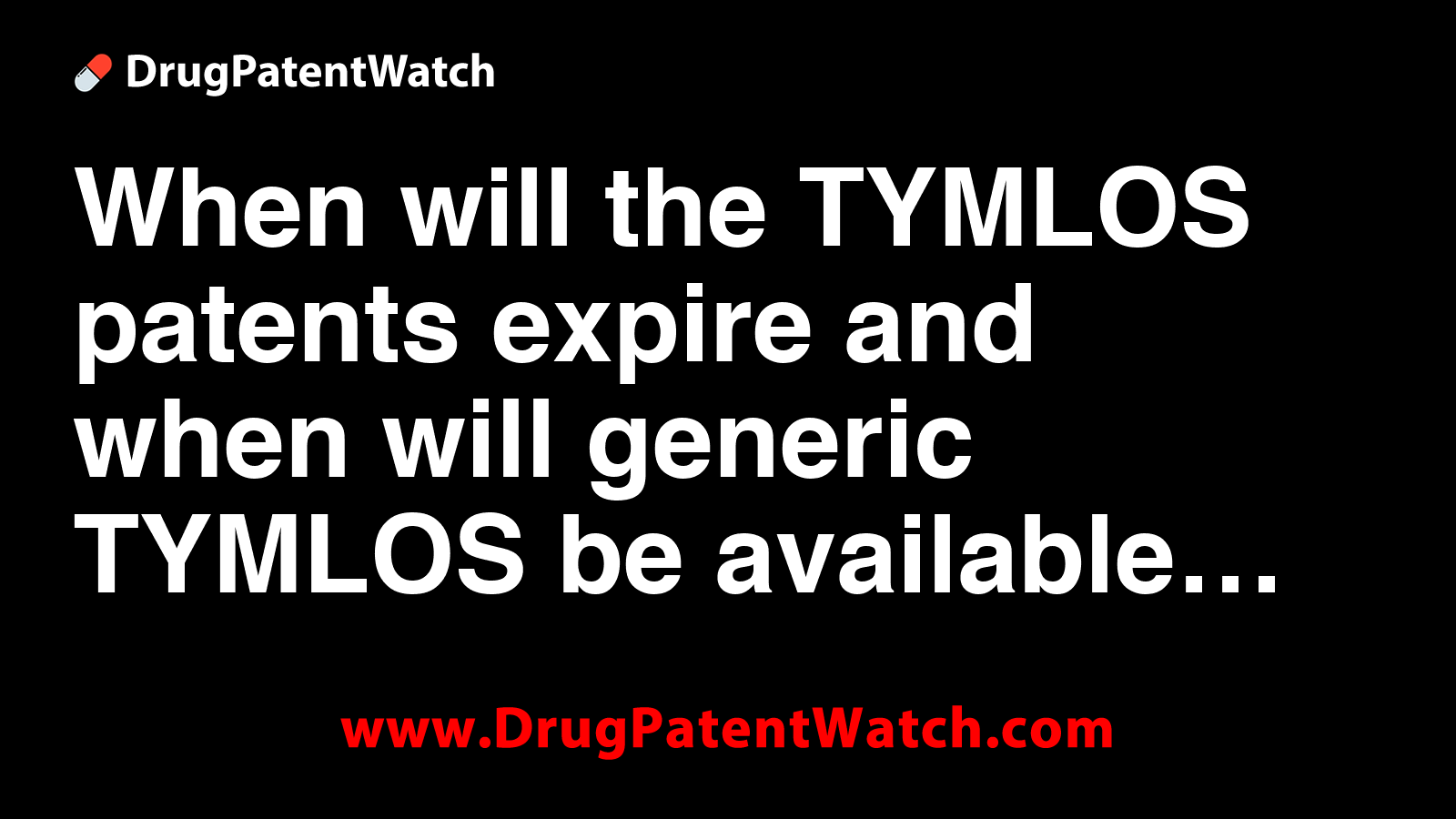 When will the TYMLOS patents expire, and when will generic TYMLOS be ...