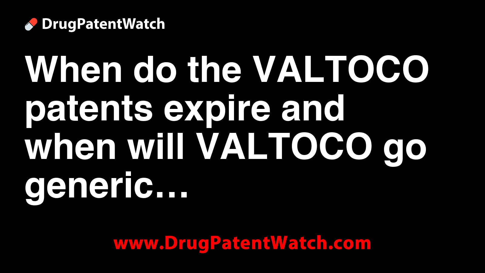 When do the VALTOCO patents expire, and when will VALTOCO go generic?