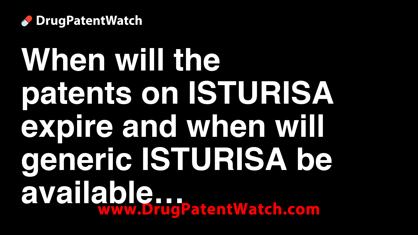 When will the patents on ISTURISA expire, and when will generic ...