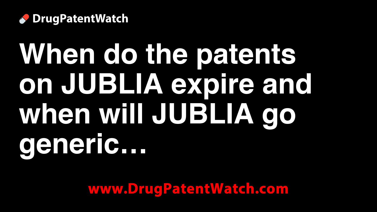 When do the patents on JUBLIA expire, and when will JUBLIA go generic?