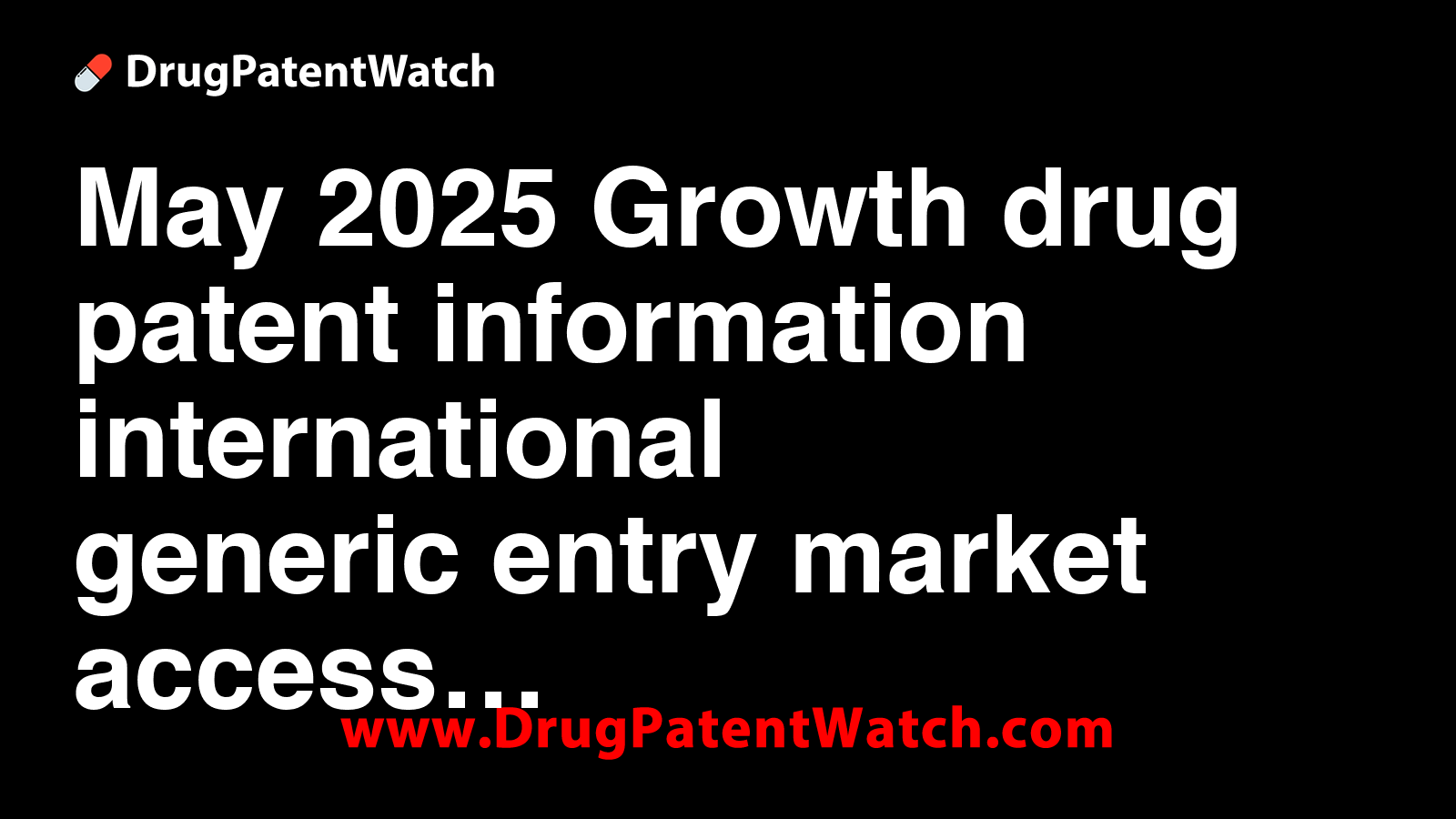 May 2025 - Growth drug patent information, international generic entry ...