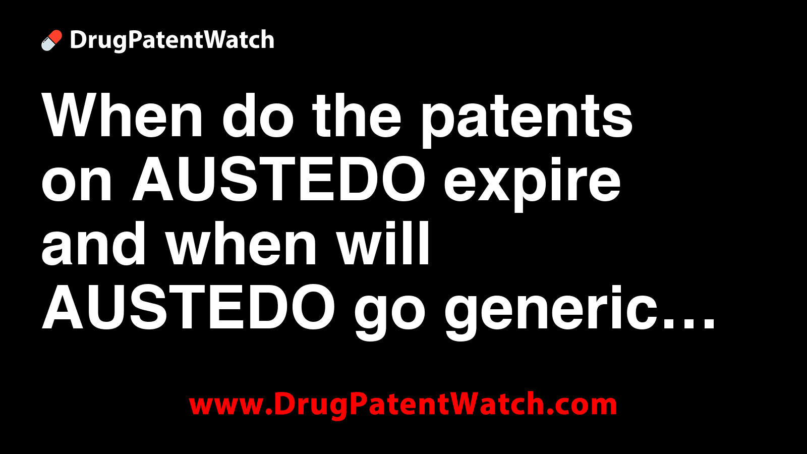When do the patents on AUSTEDO expire, and when will AUSTEDO go generic?