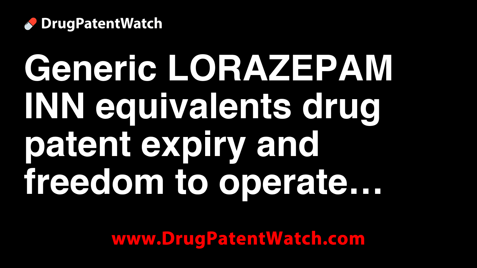 Generic LORAZEPAM INN equivalents, drug patent expiry and freedom to ...